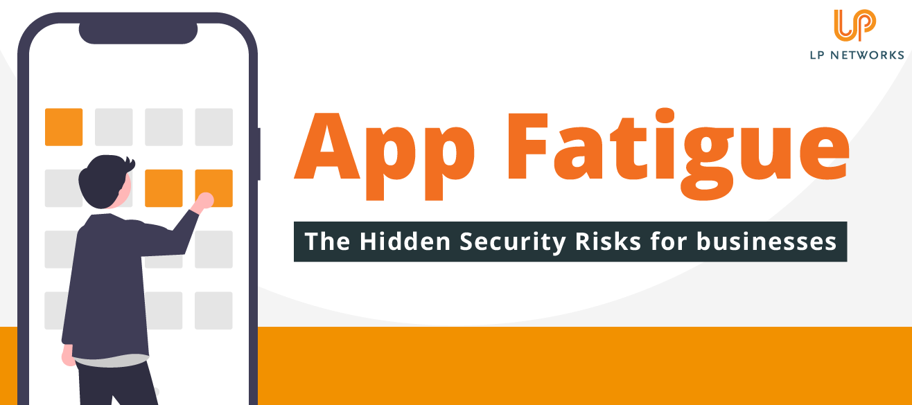 The Hidden Security Risks of App Fatigue for businesses - LP Networks