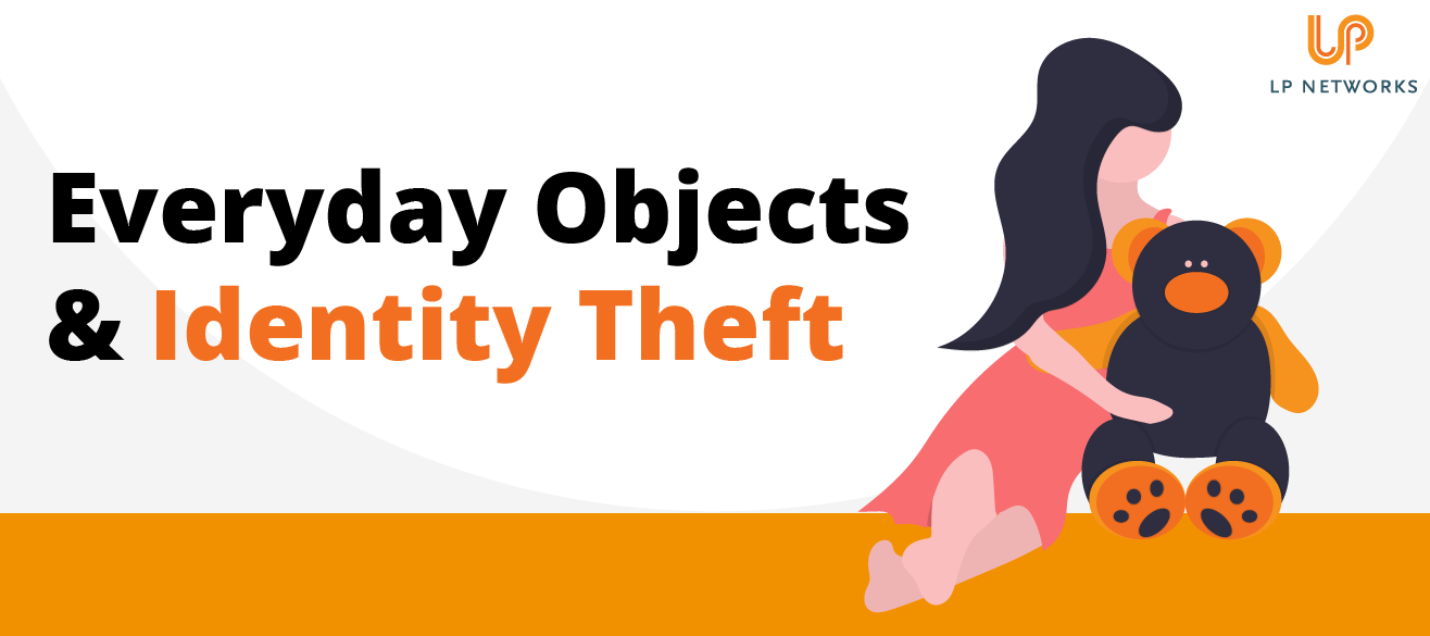 These Everyday Objects Can Lead to Identity Theft - LP Networks