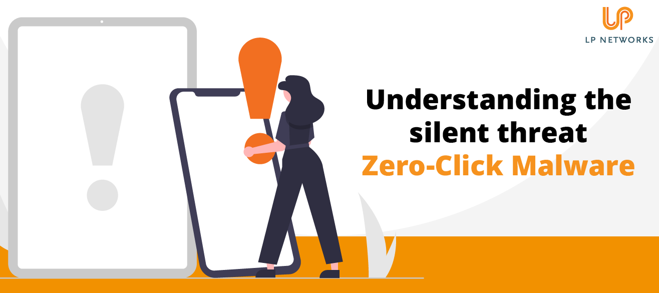 Understanding The Silent Threat Zero-Click Malware - LP Networks