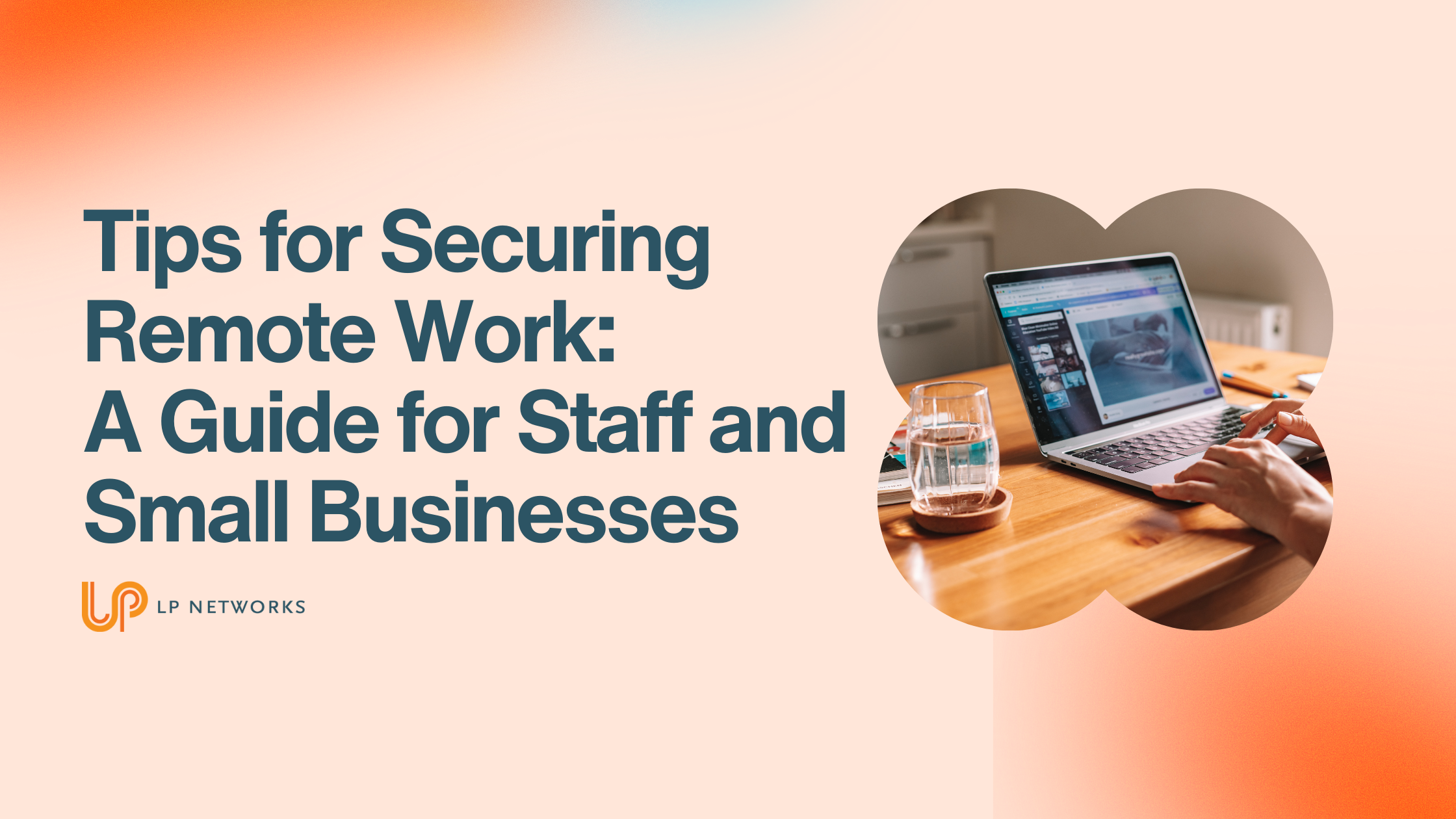 Tips for Securing Remote Work for Staff and Small Businesses - LP Networks