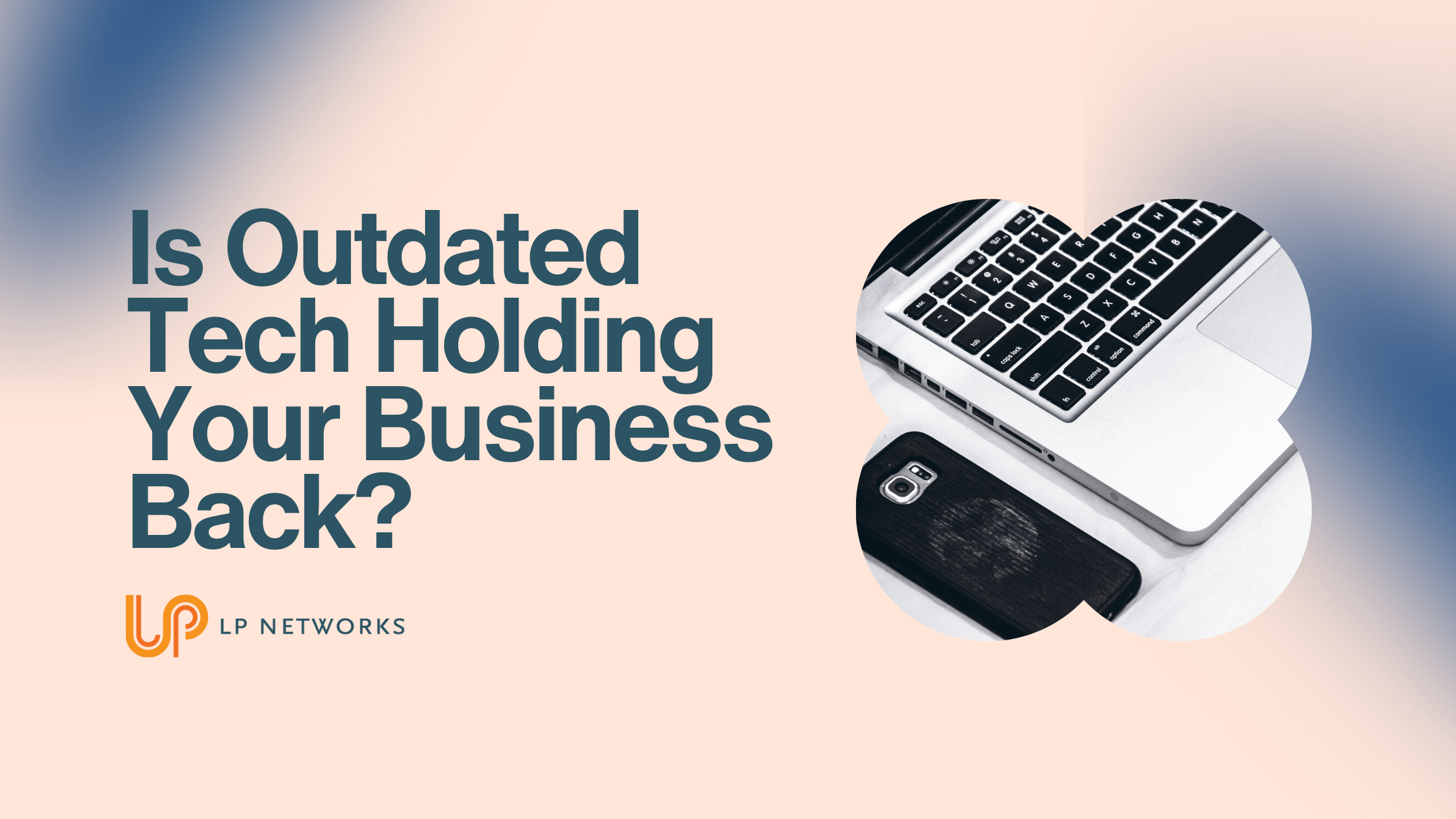 Is Outdated Tech Holding Your Business Back? - LP Networks