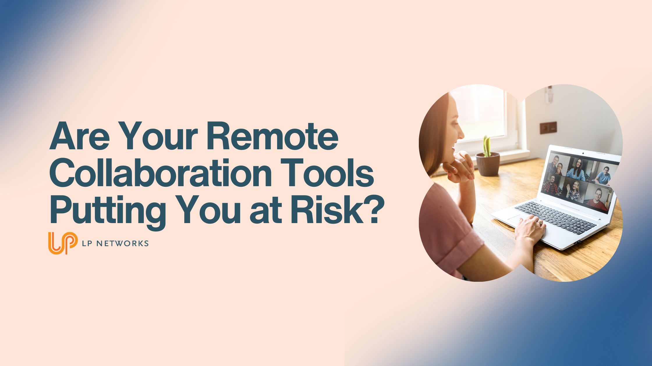 Are Your Remote Collaboration Tools Putting You at Risk? - LP Networks